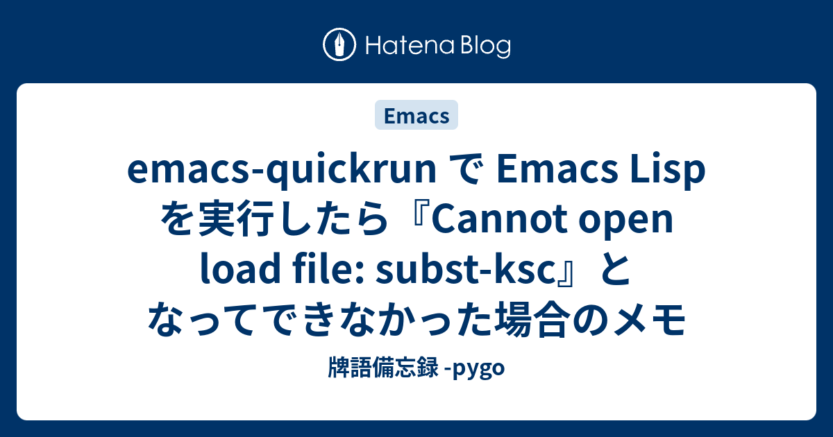 emacs-quickrun で Emacs Lisp を実行したら『Cannot open load file: subst-ksc』となってできなかった場合のメモ - 牌語備忘録 -pygo