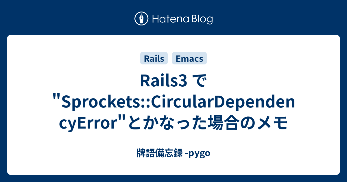 Rails3 で "Sprockets::CircularDependencyError"とかなった場合のメモ - 牌語備忘録 -pygo