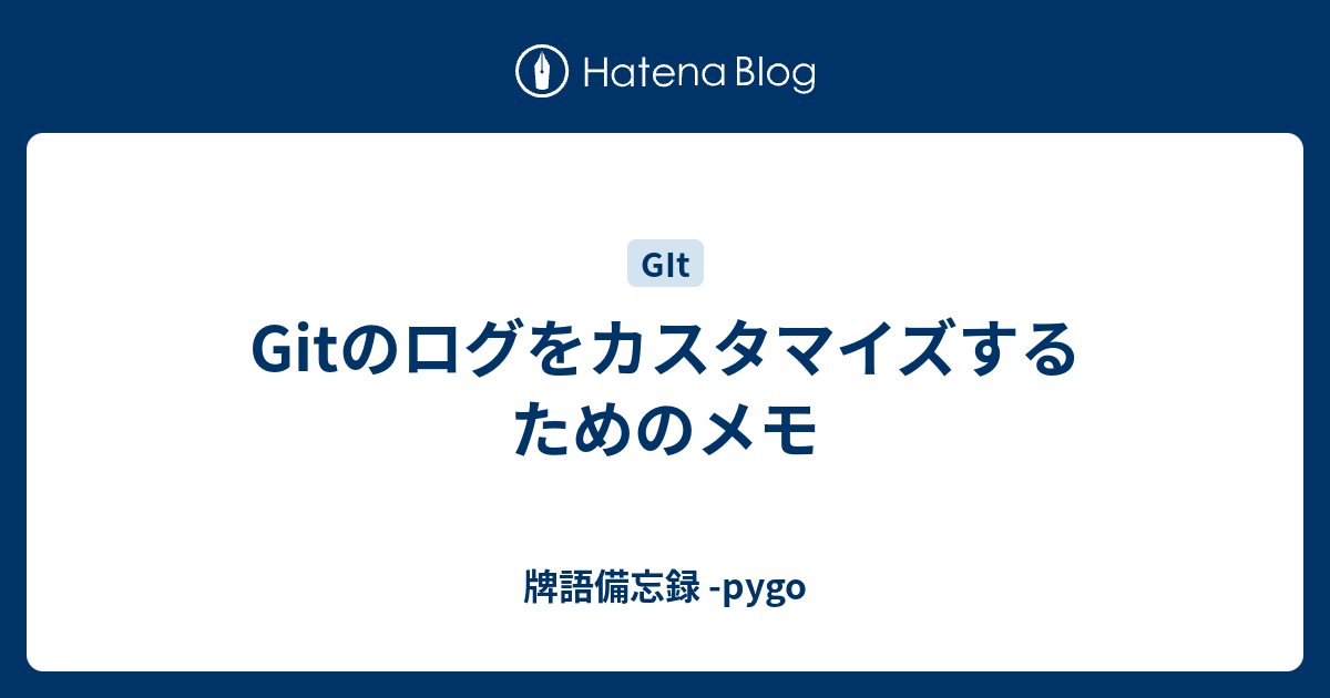 Gitのログをカスタマイズするためのメモ - 牌語備忘録 -pygo
