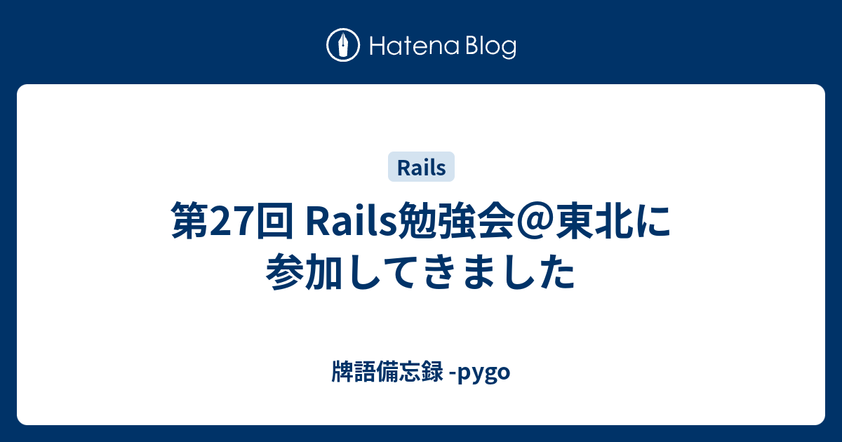第27回 Rails勉強会＠東北に参加してきました - 牌語備忘録 -pygo