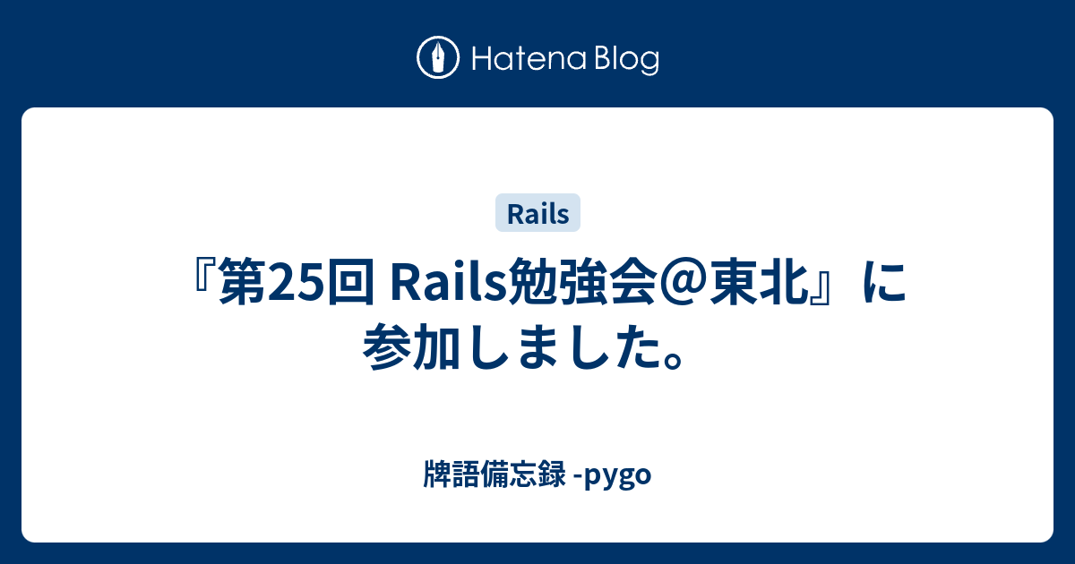 『第25回 Rails勉強会＠東北』に参加しました。 - 牌語備忘録 -pygo