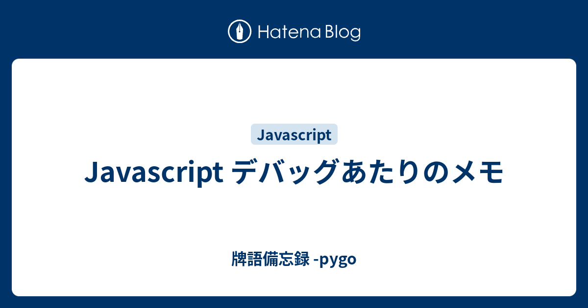 Javascript デバッグあたりのメモ - 牌語備忘録 -pygo