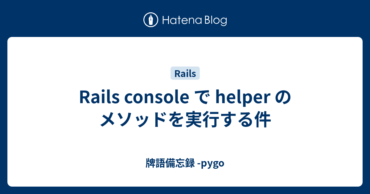 Rails console で helper のメソッドを実行する件 - 牌語備忘録 -pygo
