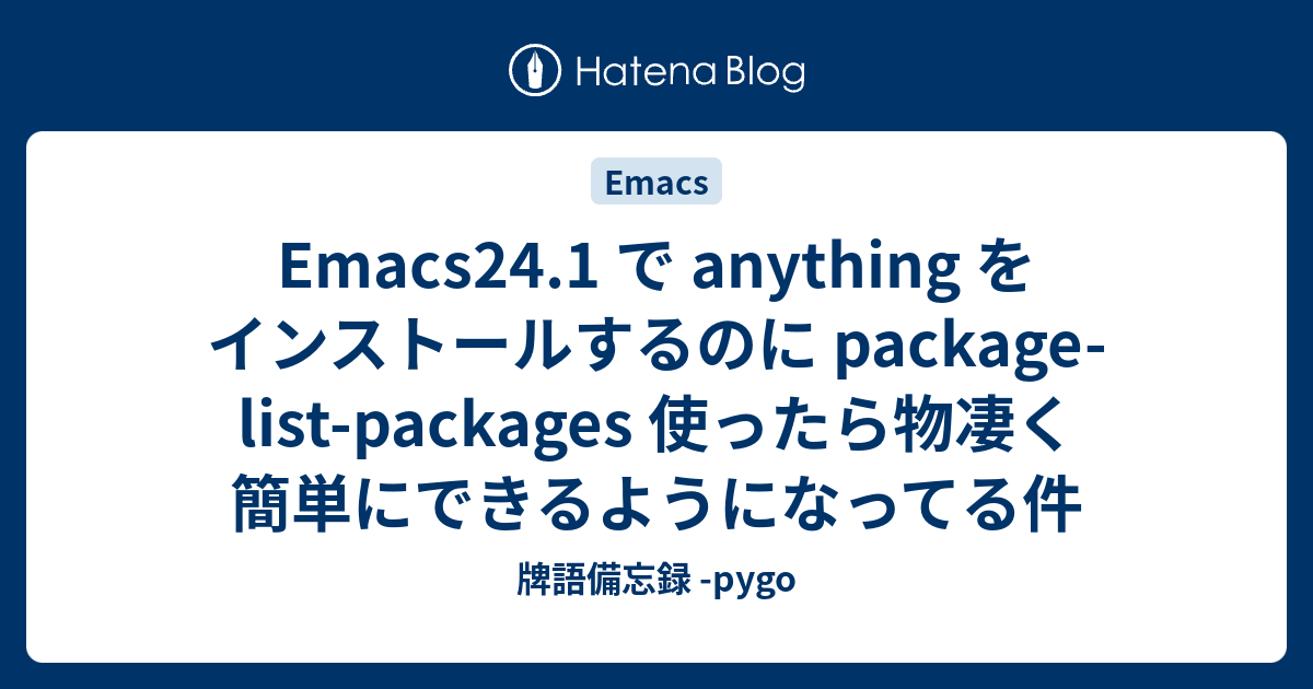 Emacs24.1 で anything をインストールするのに package-list-packages 使ったら物凄く簡単にできるようになってる件 - 牌語備忘録 -pygo