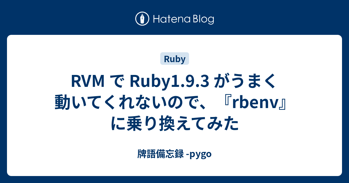 RVM で Ruby1.9.3 がうまく動いてくれないので、『rbenv』に乗り換えてみた - 牌語備忘録 -pygo