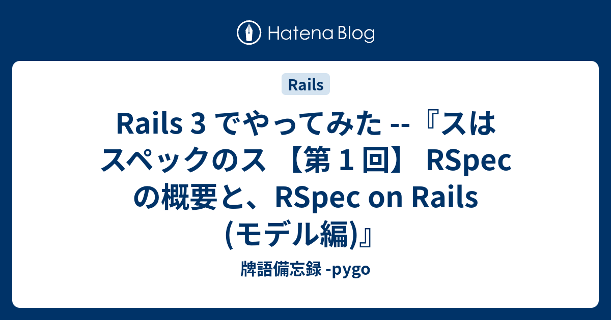 Rails 3 でやってみた --『スはスペックのス 【第 1 回】 RSpec の概要と、RSpec on Rails (モデル編)』 - 牌語備忘録 -pygo