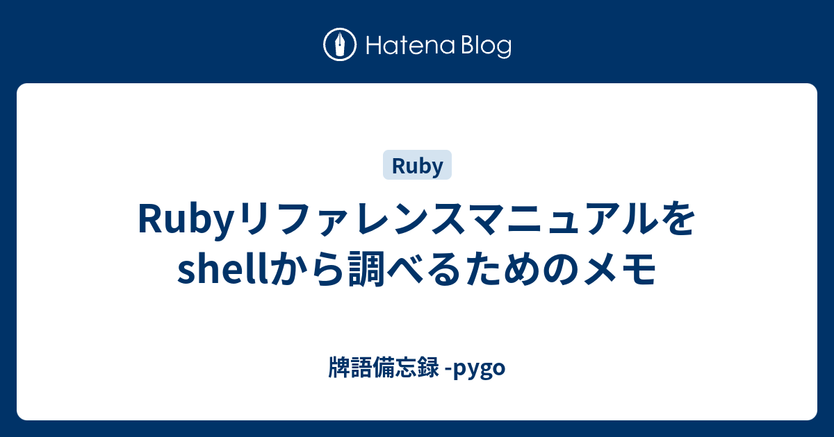 Rubyリファレンスマニュアルをshellから調べるためのメモ - 牌語備忘録 -pygo