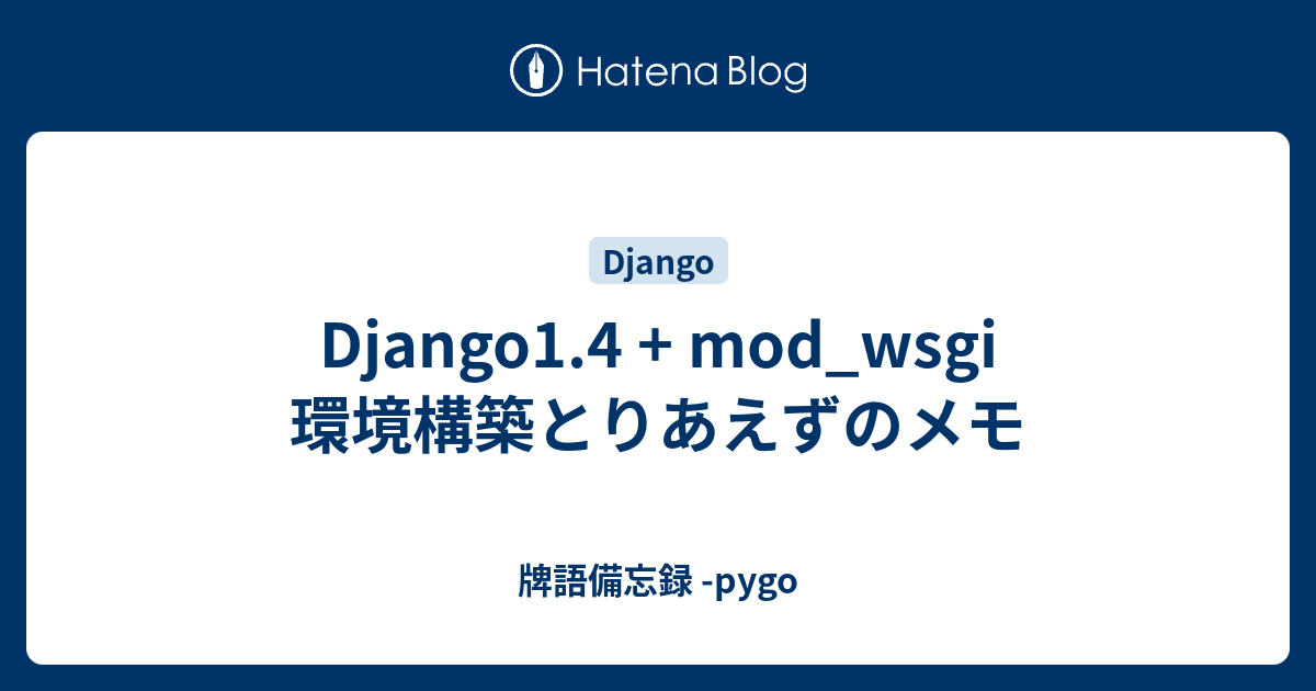 Django1.4 + mod_wsgi 環境構築とりあえずのメモ - 牌語備忘録 -pygo