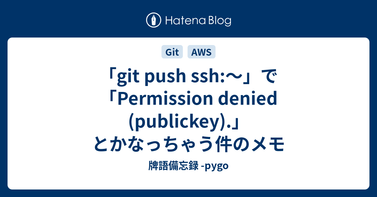 「git push ssh:〜」で「Permission denied (publickey).」とかなっちゃう件のメモ - 牌語備忘録 -pygo