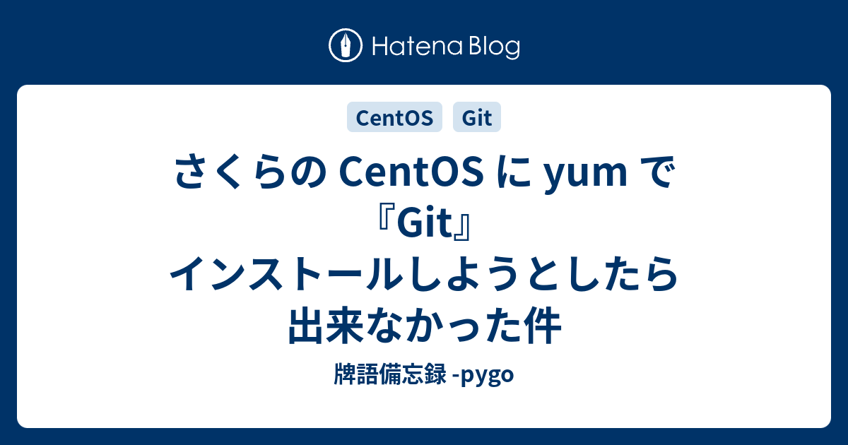 さくらの CentOS に yum で『Git』インストールしようとしたら出来なかった件 - 牌語備忘録 -pygo