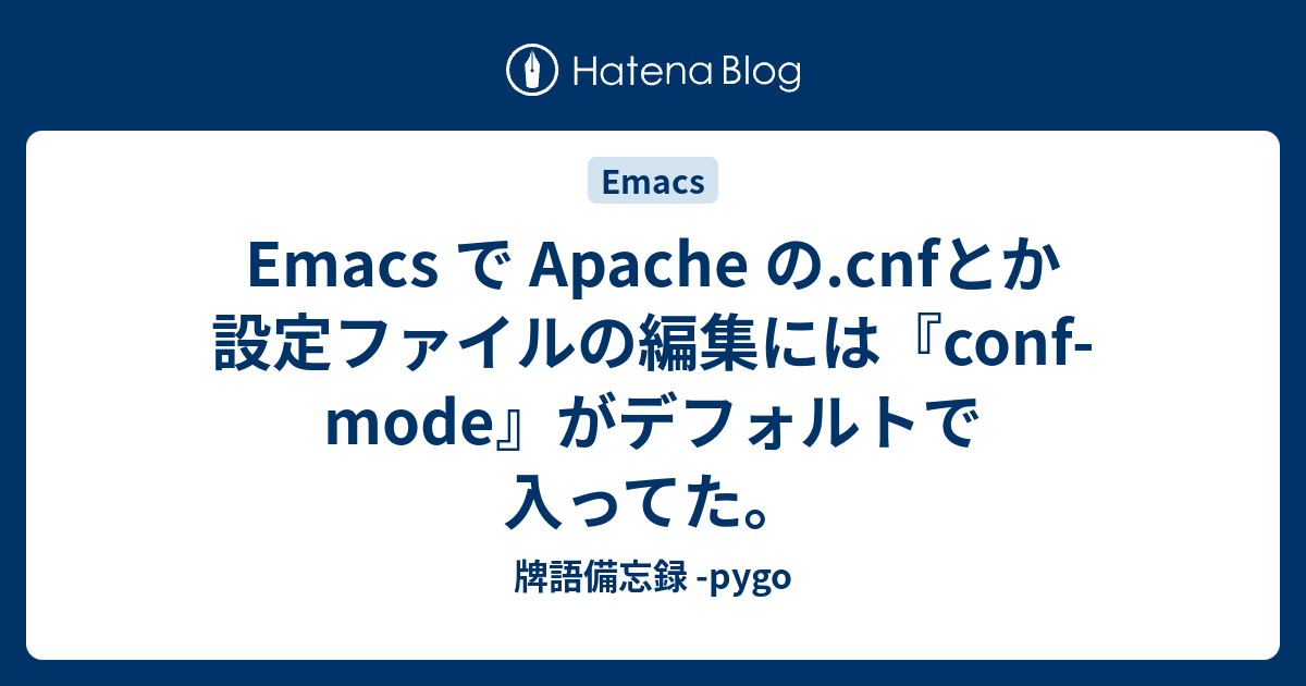 Emacs で Apache の.cnfとか設定ファイルの編集には『conf-mode』がデフォルトで入ってた。 - 牌語備忘録 -pygo
