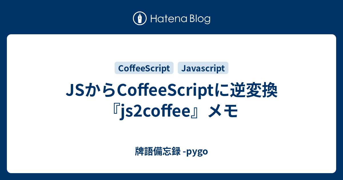 JSからCoffeeScriptに逆変換『js2coffee』メモ - 牌語備忘録 -pygo