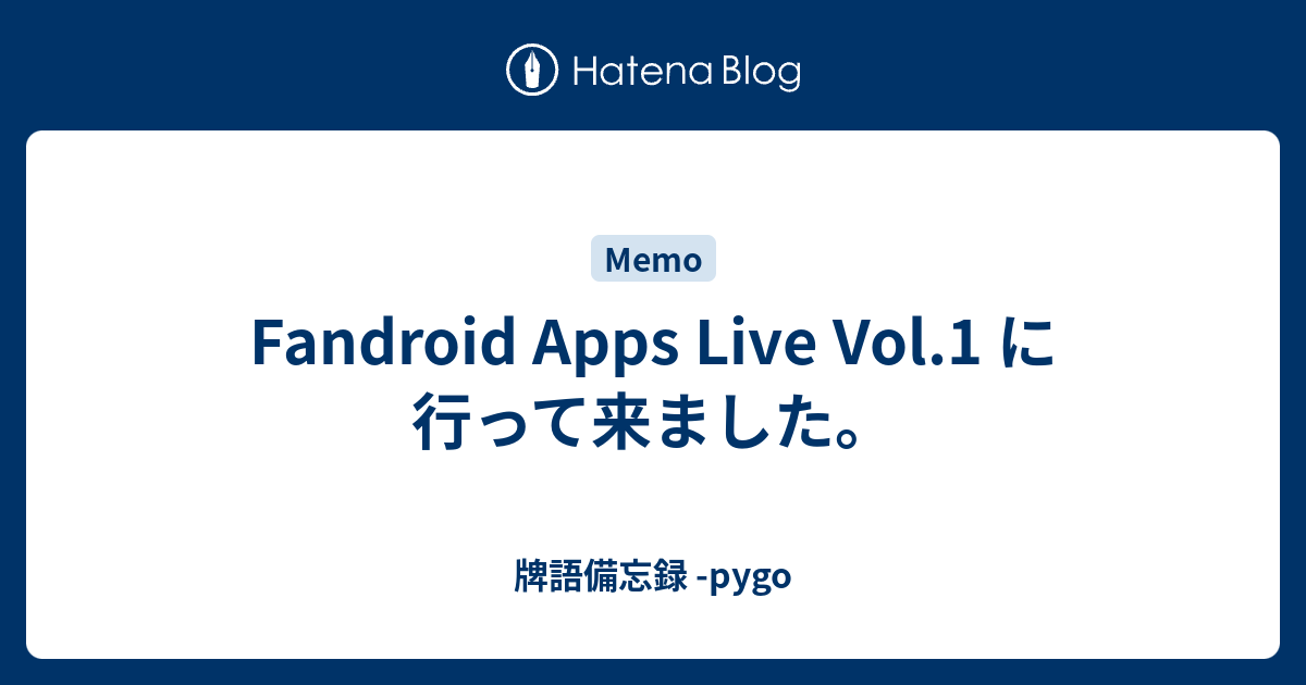 Fandroid Apps Live Vol.1 に行って来ました。 - 牌語備忘録 -pygo