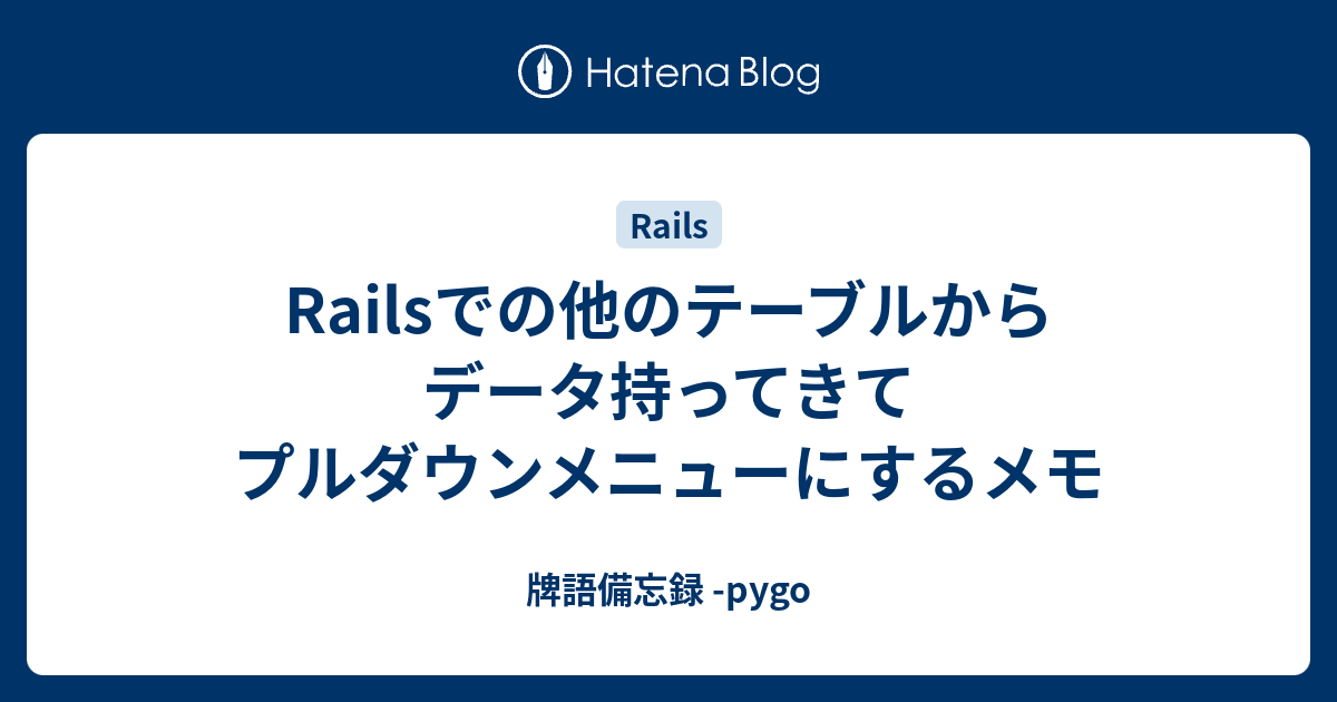 Railsでの他のテーブルからデータ持ってきてプルダウンメニューにするメモ - 牌語備忘録 -pygo