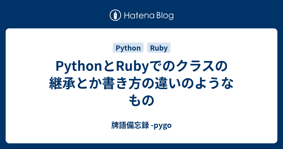 PythonとRubyでのクラスの継承とか書き方の違いのようなもの - 牌語備忘録 -pygo
