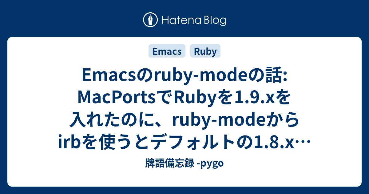 Emacsのruby-modeの話: MacPortsでRubyを1.9.xを入れたのに、ruby-modeからirbを使うとデフォルトの1.8.xが起動してしまう場合 - 牌語備忘録 -pygo