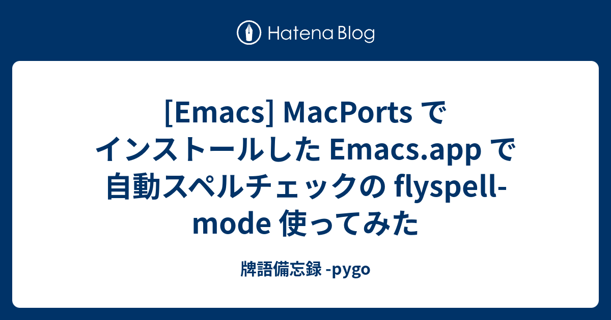 [Emacs] MacPorts でインストールした Emacs.app で自動スペルチェックの flyspell-mode 使ってみた - 牌語備忘録 -pygo