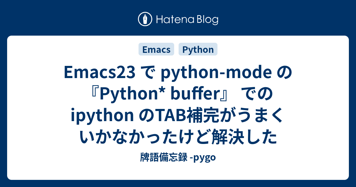 Emacs23 で python-mode の『Python* buffer』 での ipython のTAB補完がうまくいかなかったけど解決した - 牌語備忘録 -pygo