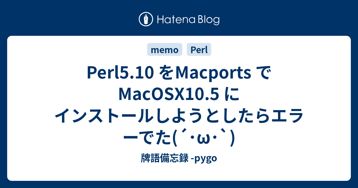 Perl5.10 をMacports で MacOSX10.5 に インストールしようとしたらエラーでた(´･ω･`) - 牌語備忘録 -pygo