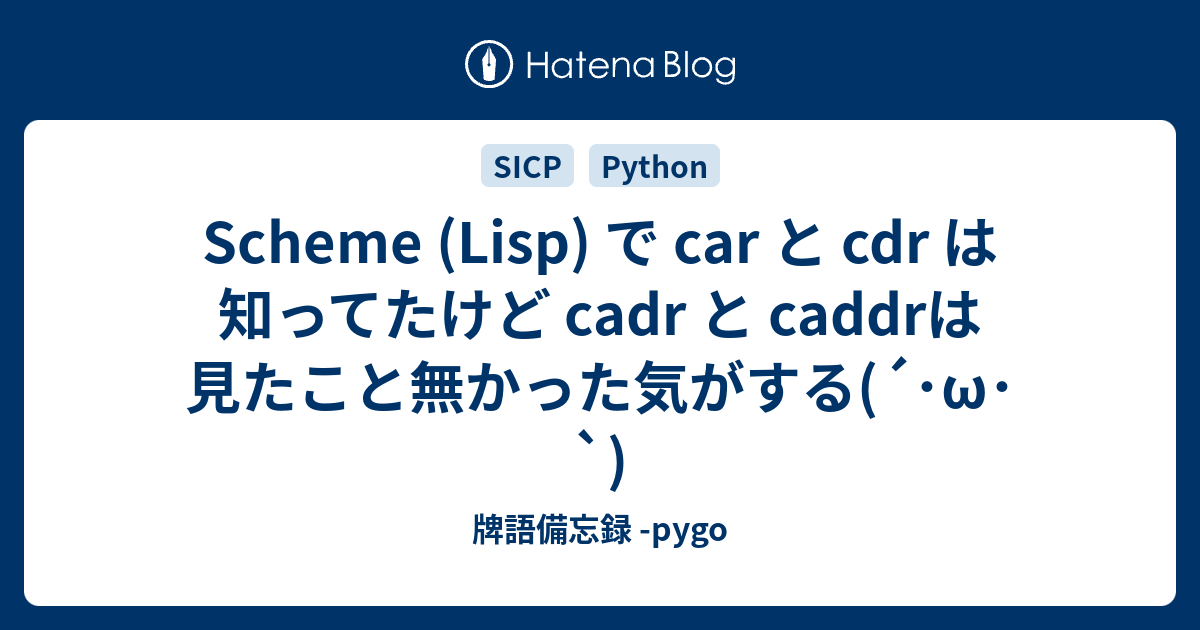 Scheme (Lisp) で car と cdr は知ってたけど cadr と caddrは見たこと無かった気がする(´･ω･`) - 牌語備忘録 -pygo