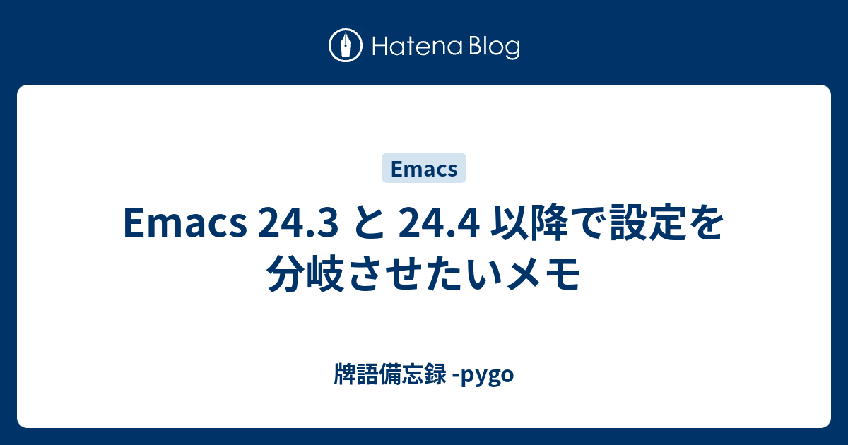 Emacs 24.3 と 24.4 以降で設定を分岐させたいメモ - 牌語備忘録 -pygo