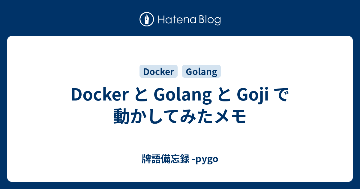 Docker と Golang と Goji で動かしてみたメモ - 牌語備忘録 -pygo