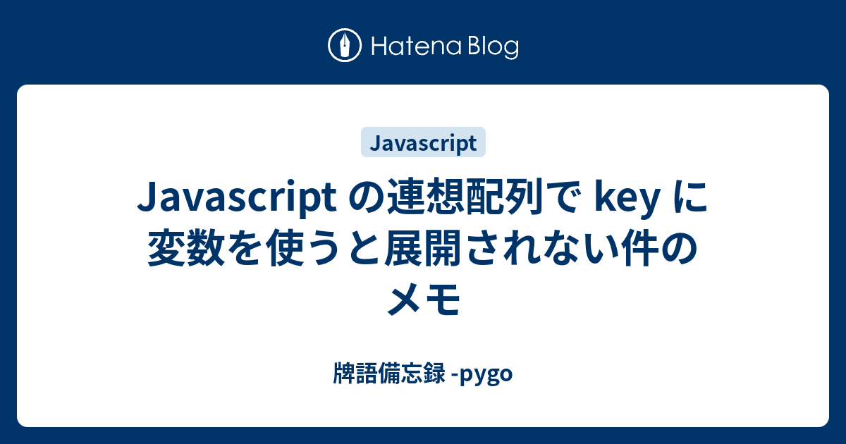 Javascript の連想配列で key に変数を使うと展開されない件のメモ - 牌語備忘録 -pygo