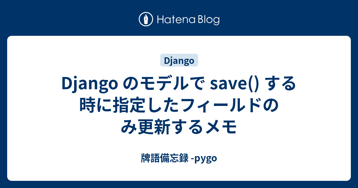 Django のモデルで save() する時に指定したフィールドのみ更新するメモ - 牌語備忘録 -pygo