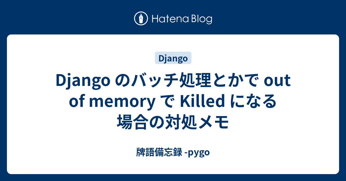 Django のバッチ処理とかで out of memory で Killed になる場合の対処メモ - 牌語備忘録 -pygo