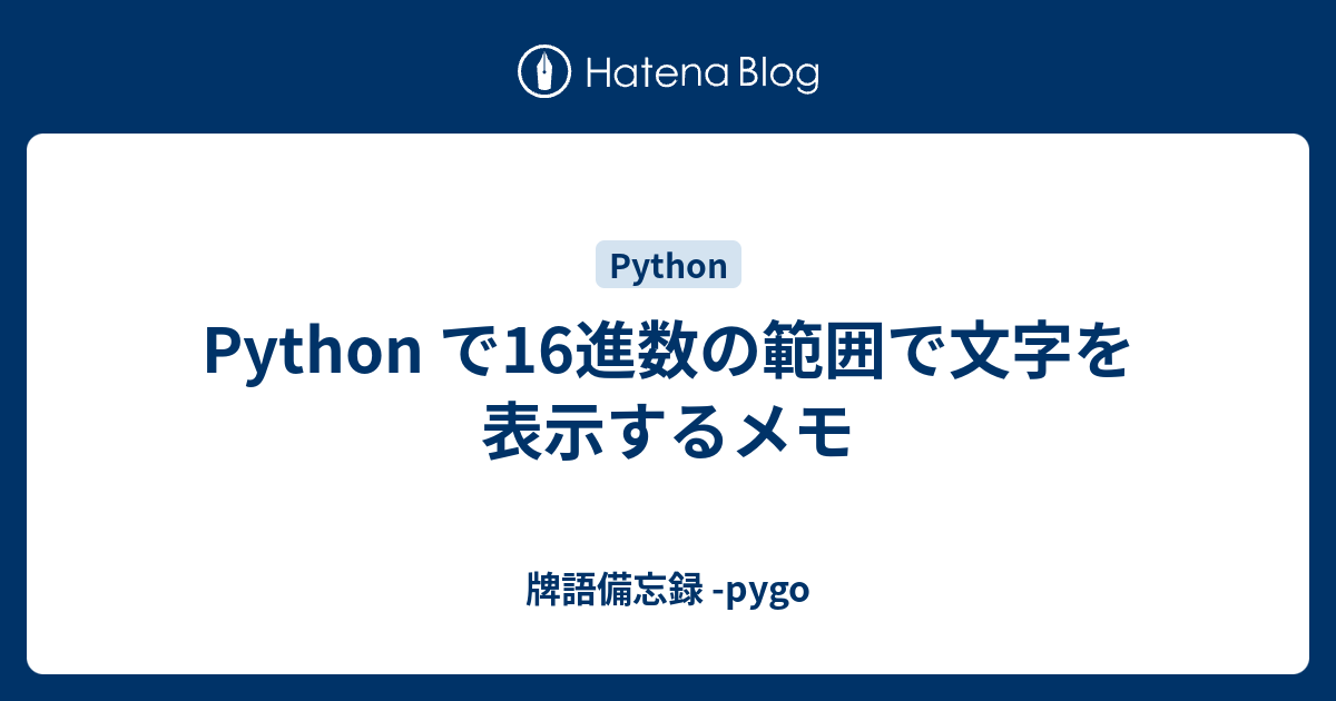 Python で16進数の範囲で文字を表示するメモ - 牌語備忘録 -pygo