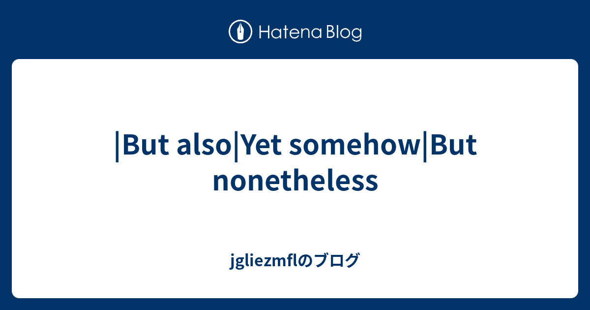 |But also|Yet somehow|But nonetheless - jgliezmflのブログ