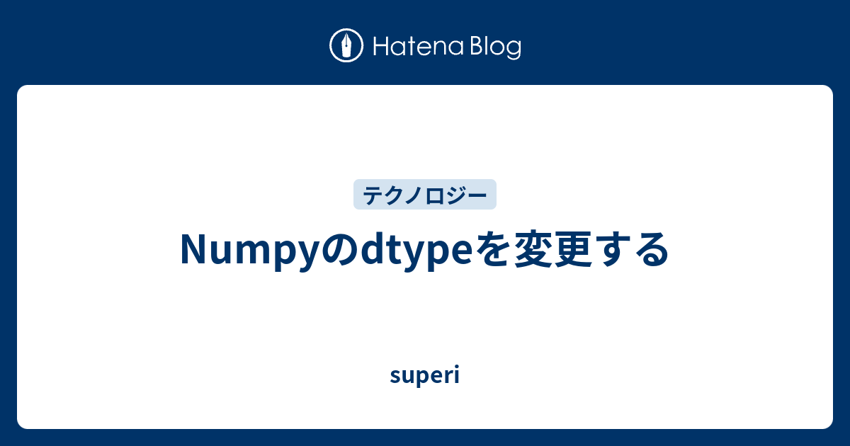 Numpyのdtypeを変更する - superi