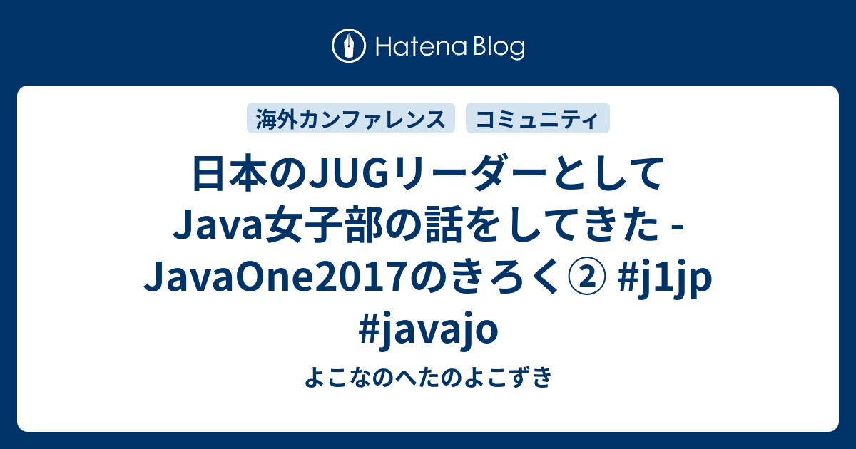 日本のJUGリーダーとしてJava女子部の話をしてきた - JavaOne2017のきろく② #j1jp #javajo - よこなのへたのよこずき