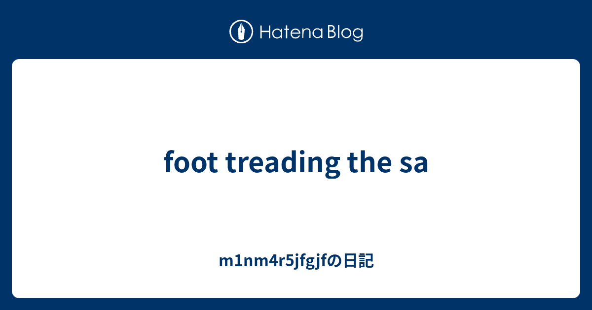foot treading the sa - m1nm4r5jfgjfの日記