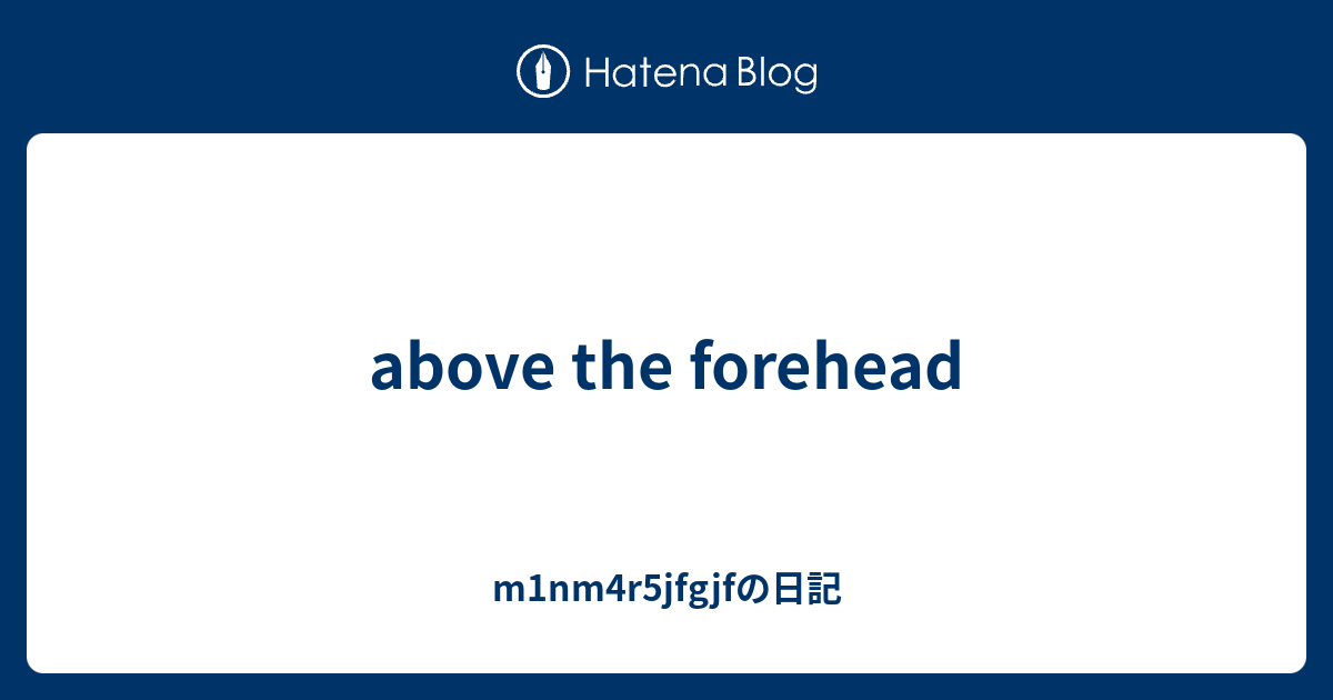above the forehead - m1nm4r5jfgjfの日記