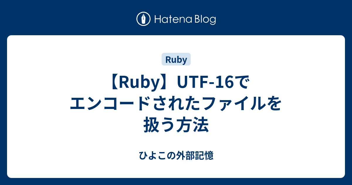 【Ruby】UTF-16でエンコードされたファイルを扱う方法 - ひよこの外部記憶