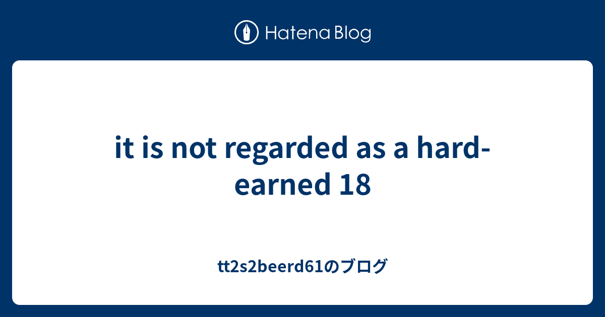 it is not regarded as a hard-earned 18 - tt2s2beerd61のブログ