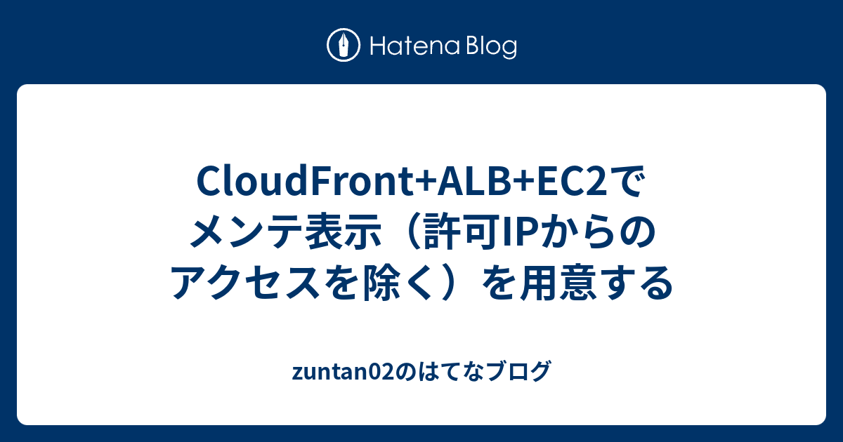 CloudFront+ALB+EC2でメンテ表示（許可IPからのアクセスを除く）を用意する - zuntan02のはてなブログ