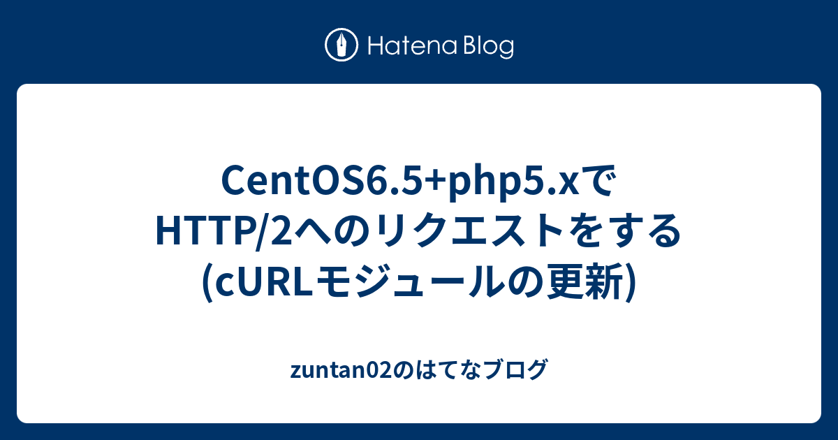 CentOS6.5+php5.xでHTTP/2へのリクエストをする(cURLモジュールの更新) - zuntan02のはてなブログ