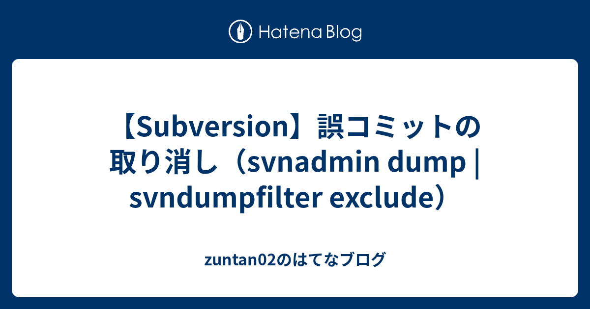 【Subversion】誤コミットの取り消し（svnadmin dump | svndumpfilter exclude） - zuntan02のはてなブログ