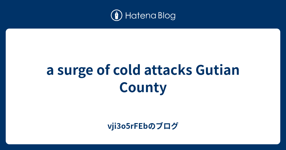 a surge of cold attacks Gutian County - vji3o5rFEbのブログ