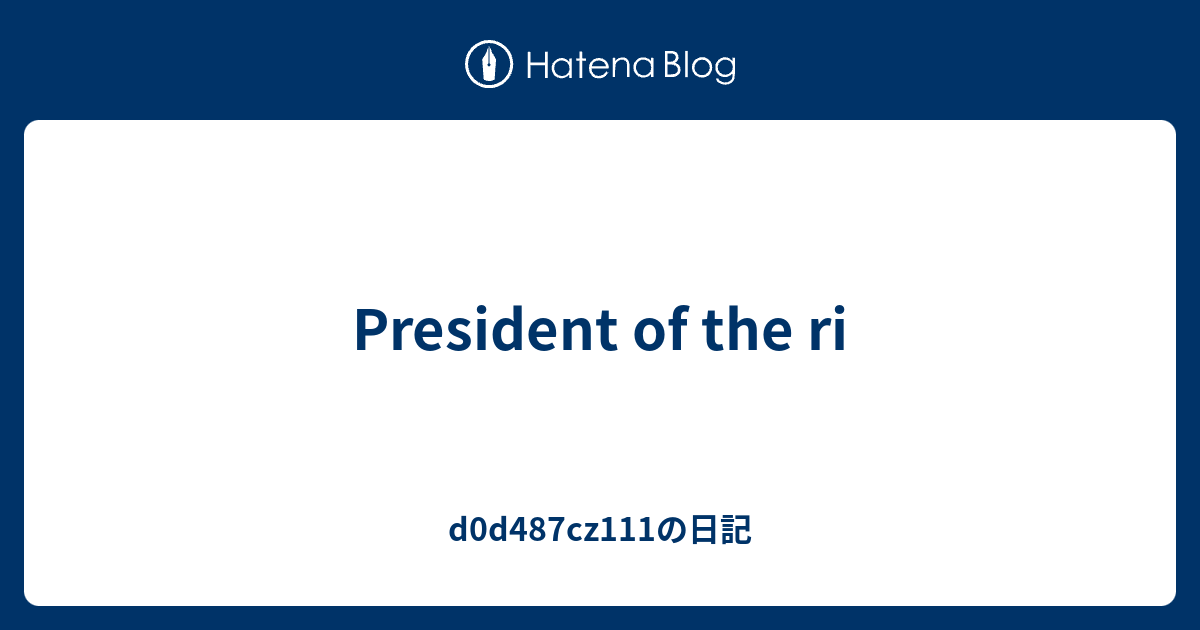 President of the ri - d0d487cz111の日記