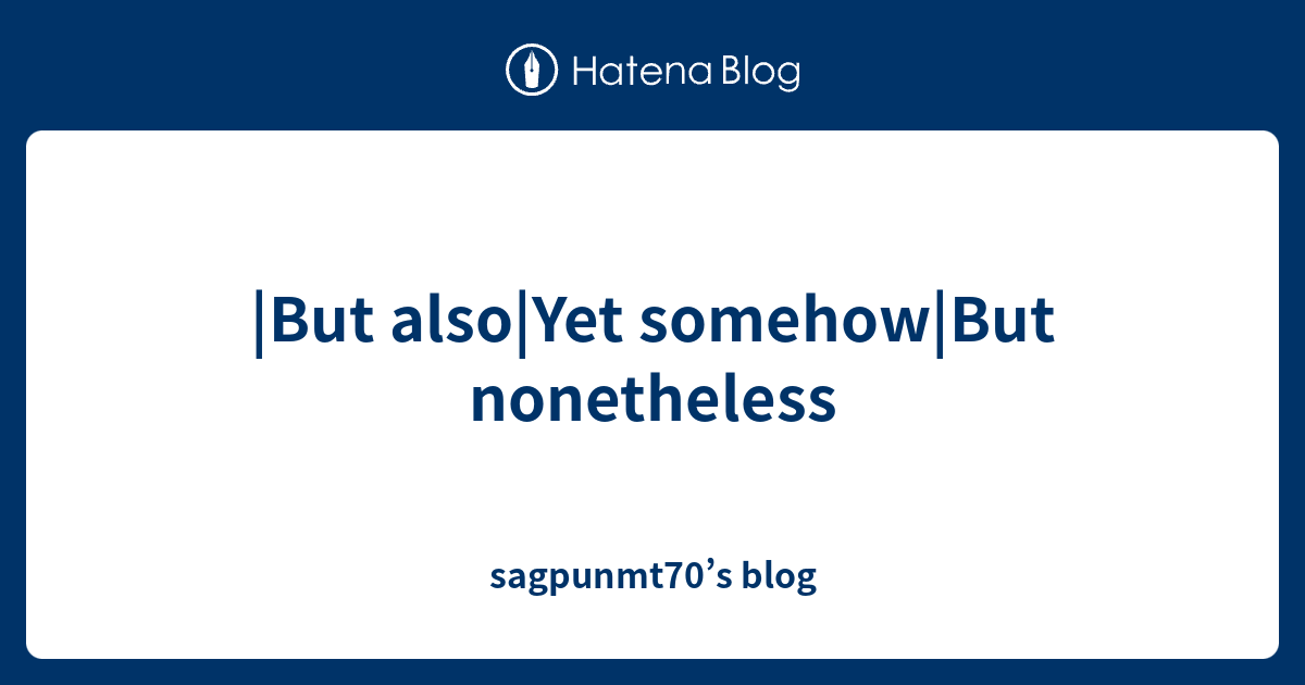 |But also|Yet somehow|But nonetheless - sagpunmt70’s blog