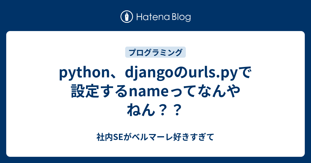 python、djangoのurls.pyで設定するnameってなんやねん？？ - 社内SEがベルマーレ好きすぎて