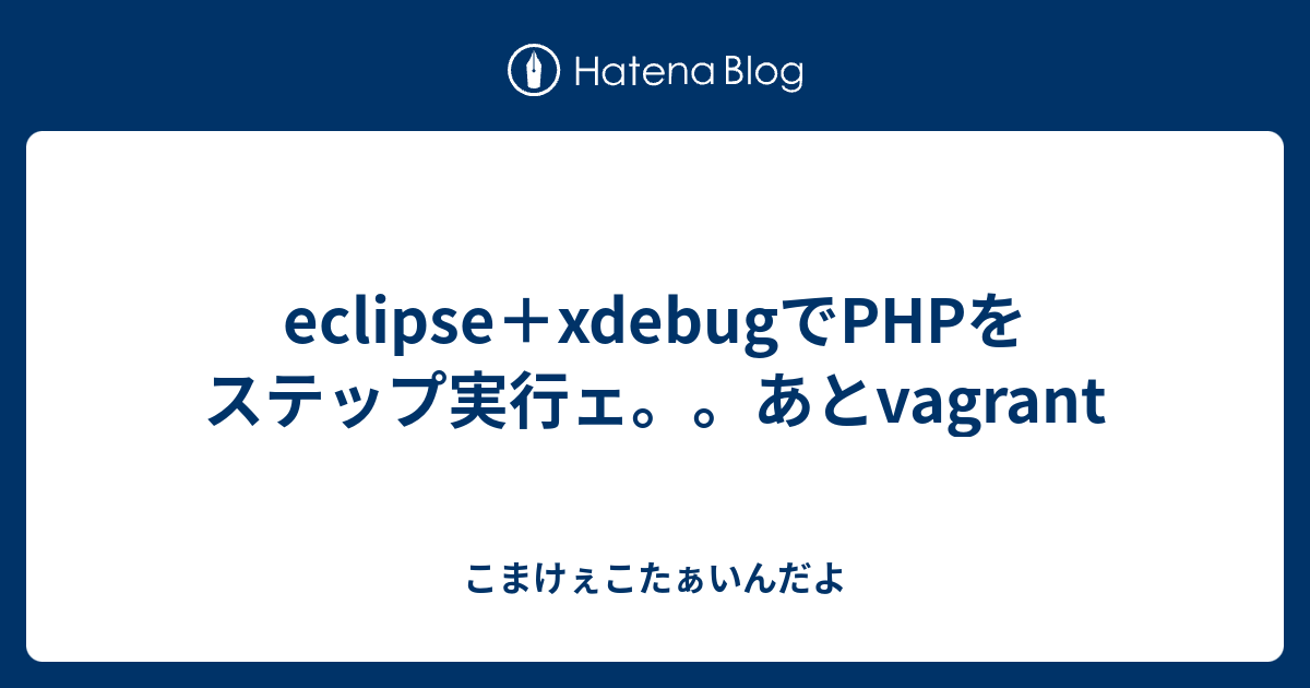 Eclipse＋xdebugでphpをステップ実行ェ。。あとvagrant こまけぇこたぁいんだよ 