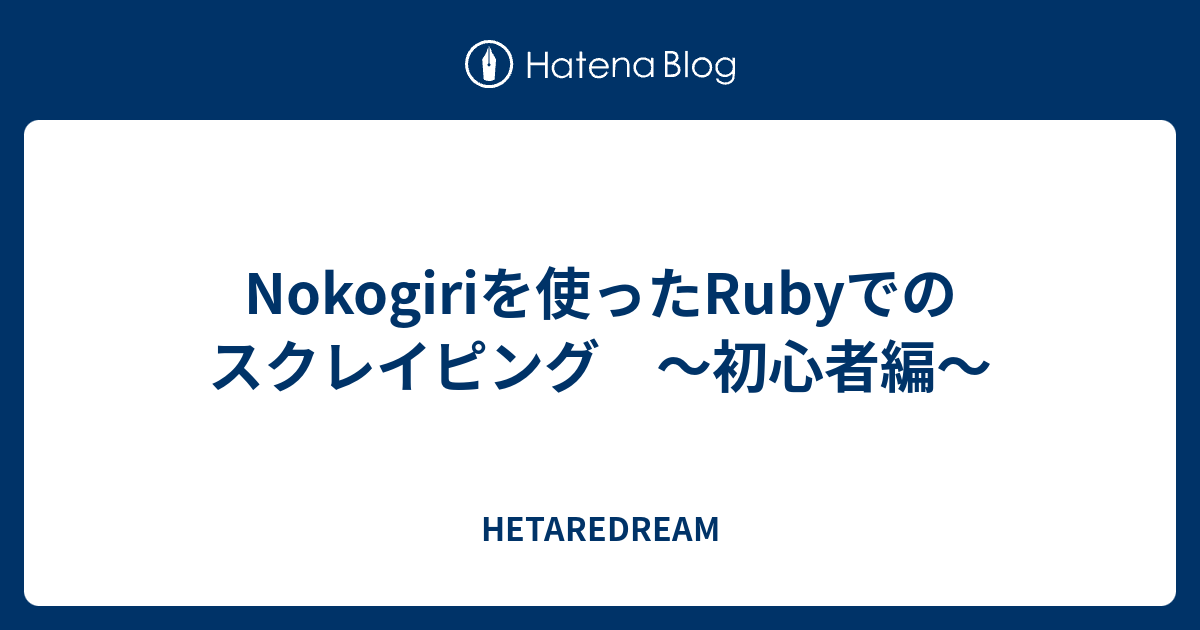 Nokogiriを使ったRubyでのスクレイピング 〜初心者編〜 - HETAREDREAM