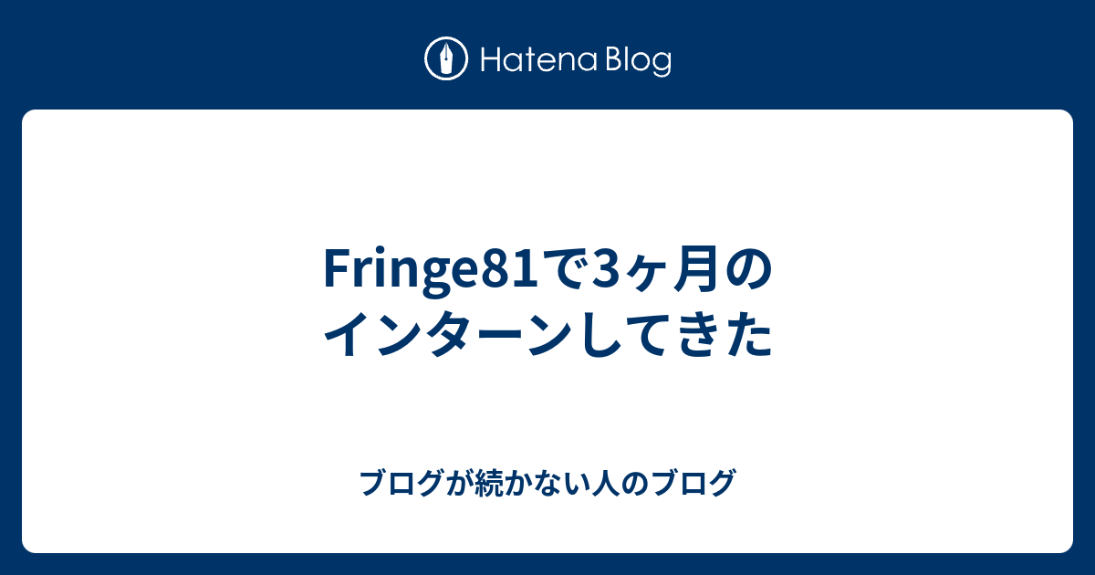 Fringe81で3ヶ月のインターンしてきた - ブログが続かない人のブログ
