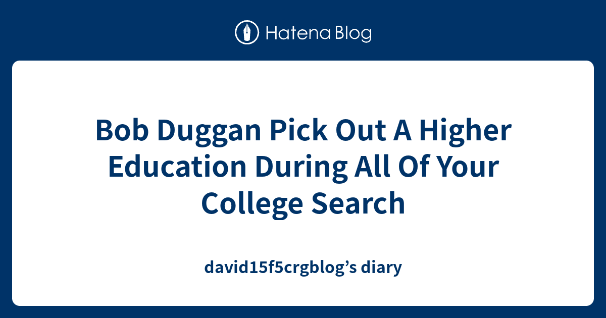 Bob Duggan Pick Out A Higher Education During All Of Your College ...