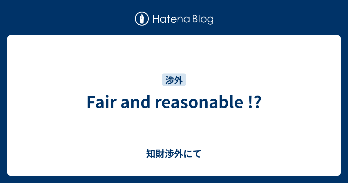 Fair and reasonable !? - 知財渉外にて