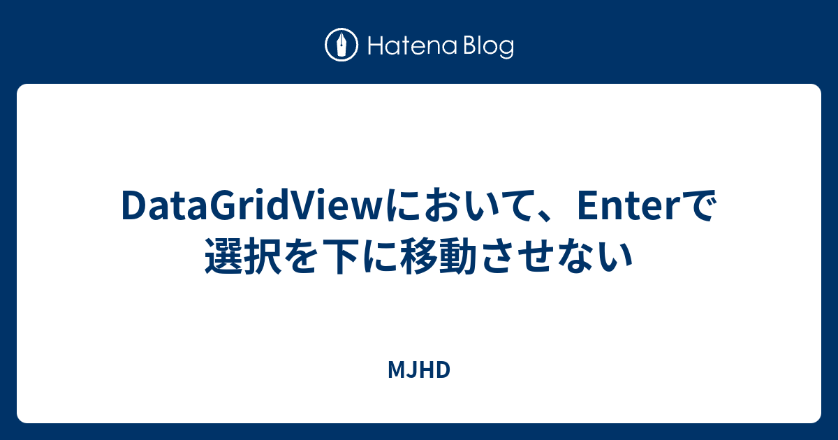 DataGridViewにおいて、Enterで選択を下に移動させない - MJHD